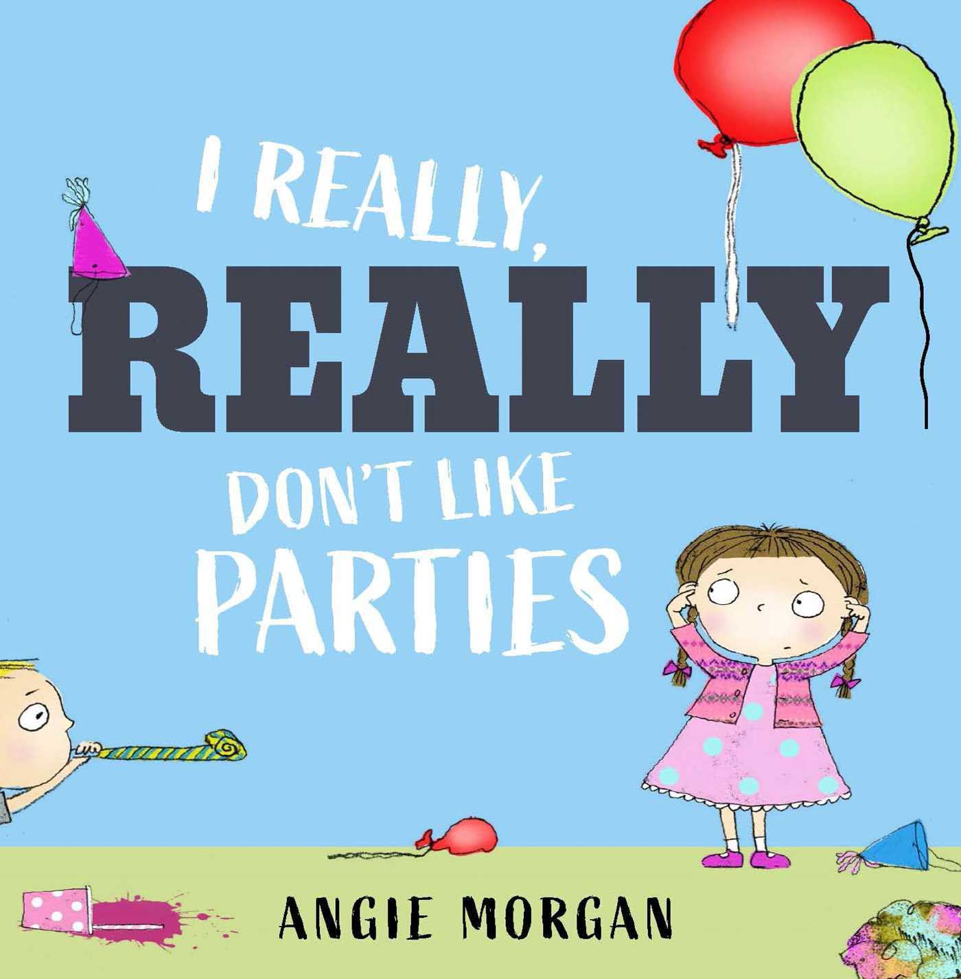 I Really, Really Don’t Like Parties by Angie Morgan